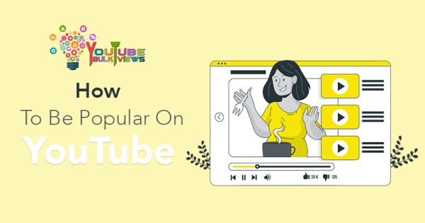 How To Be Popular On YouTube?- Youtubebulkviews.com